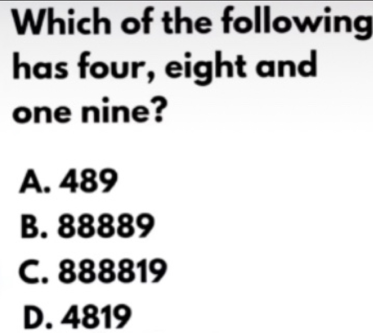 Solved: Which of the following has four, eight and one nine? A. 489 B ...