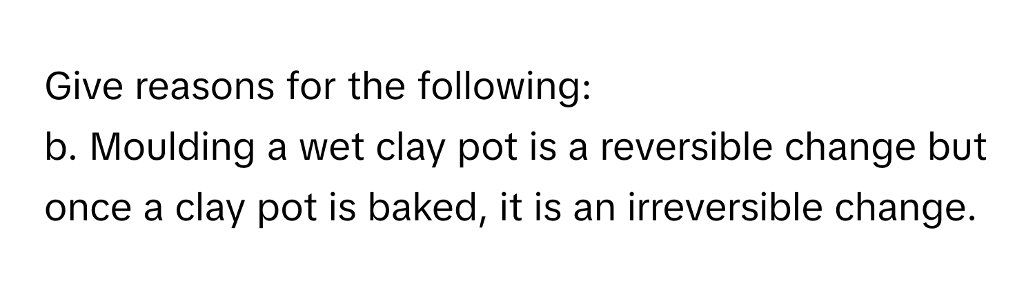 Solved: Give reasons for the following: b. Moulding a wet clay pot is a ...