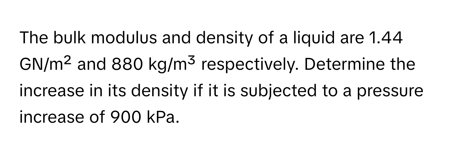 Solved: The bulk modulus and density of a liquid are 1.44 GN/m² and 880 kg/m³ respectively ...