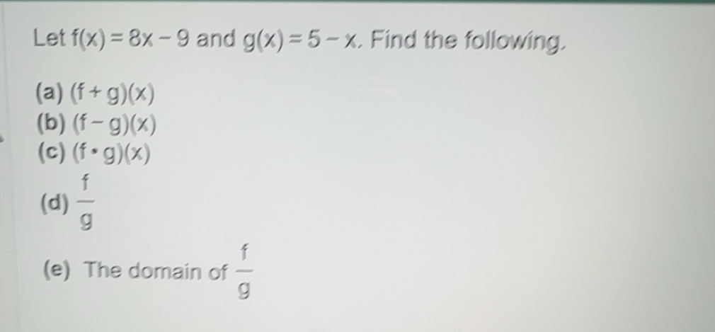 Solved: Let f(x)=8x-9 and g(x)=5-x. Find the following. (a) (f+g)(x) (b) (f-g)(x) (c) (f· g)(x ...