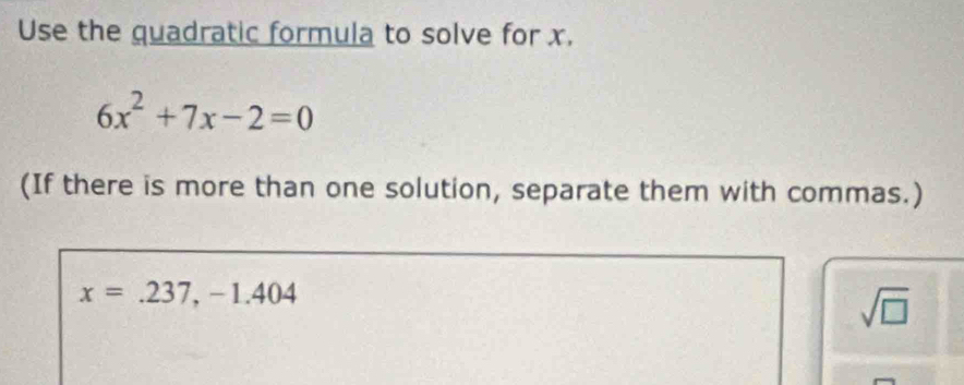 Solved: Use the quadratic formula to solve for x. 6x^2+7x-2=0 (If there ...
