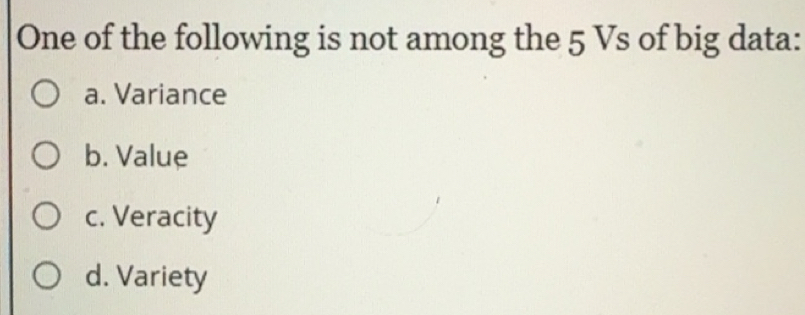 Solved: One of the following is not among the 5 Vs of big data: a ...