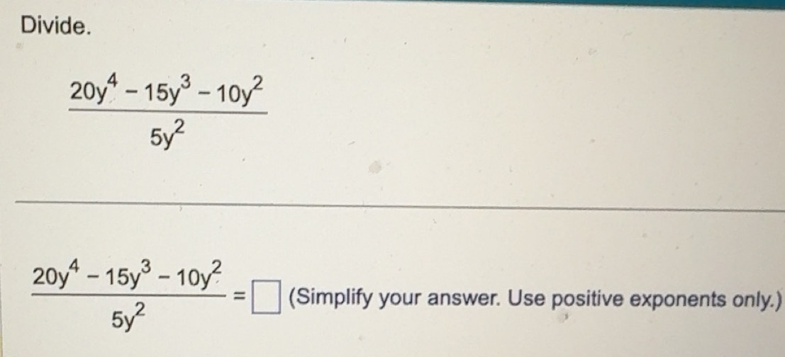 Solved: Divide. (20y^4-15y^3-10y^2)/5y^2 (20y^4-15y^3-10y^2)/5y^2 ...