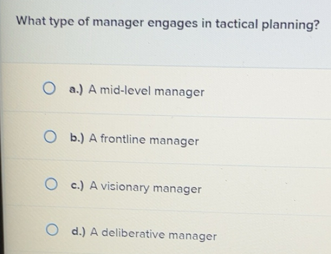 Solved: What type of manager engages in tactical planning? a.) A mid ...