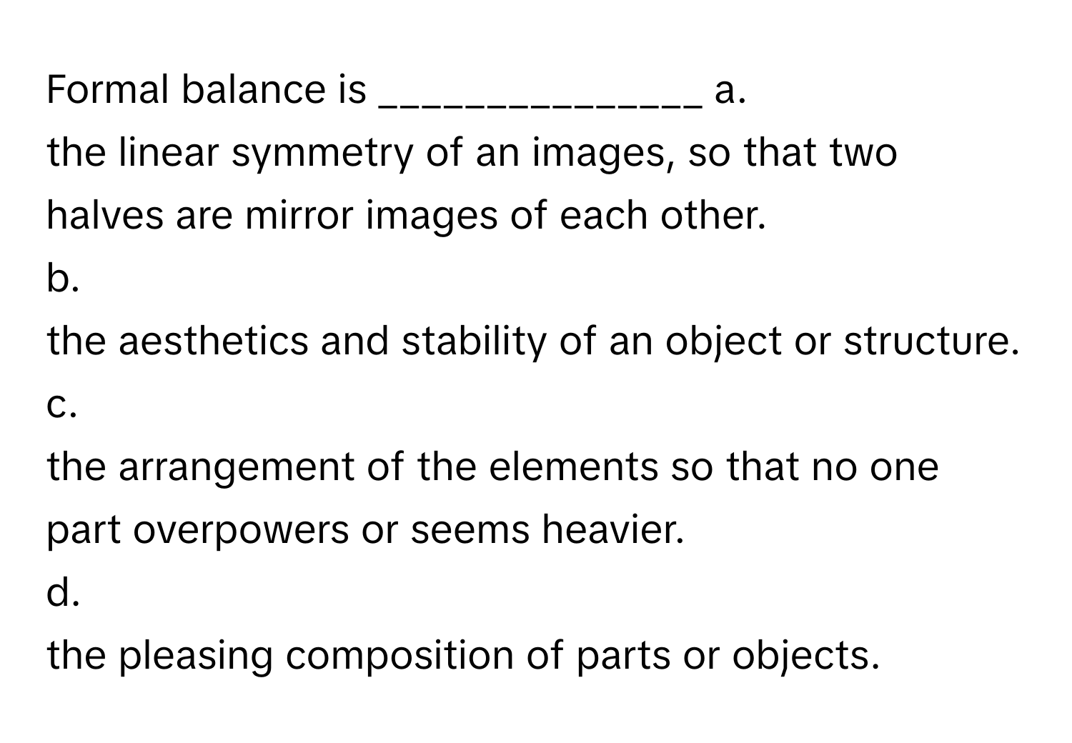 Solved: Formal balance is _______________ a. the linear symmetry of an images, so that two ...