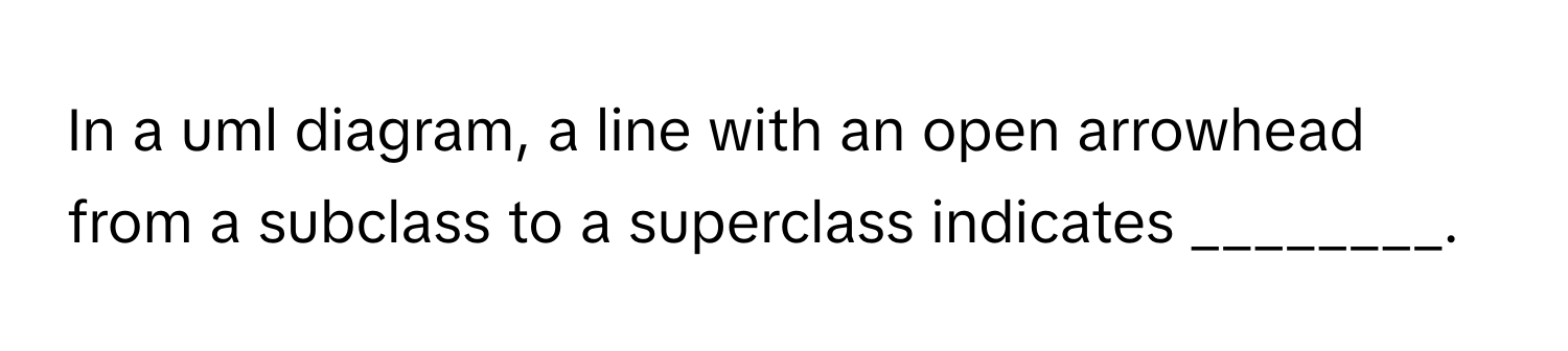 Solved: In a uml diagram, a line with an open arrowhead from a subclass ...