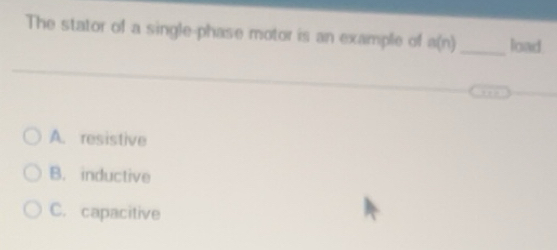 Solved: The stator of a single-phase motor is an example of a(n) _load ...