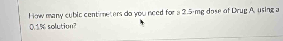Solved: How many cubic centimeters do you need for a 2.5-mg dose of ...