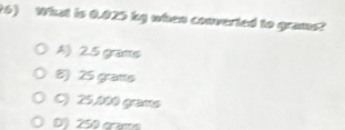 Solved: What is 0.025 kg when converted to grams? A) 2.5 grams 8) 25 ...