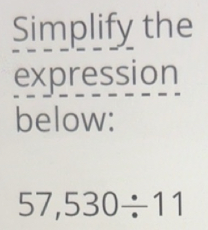 Solved: Simplify the expression below: 57,530/ 11 [Math]