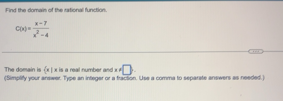 Solved: Find the domain of the rational function. C(x)= (x-7)/x^2-4 The ...