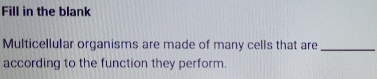 Resuelto:Fill in the blank Multicellular organisms are made of many ...
