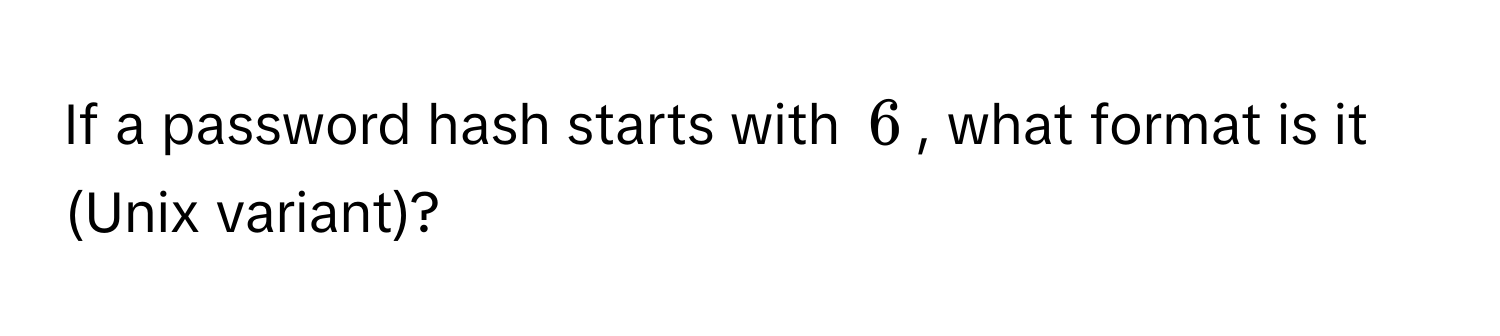 Solved: If a password hash starts with $6$, what format is it (Unix variant)? [Others]