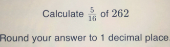 Solved: Calculate 5/16 of 262 Round your answer to 1 decimal place [Math]