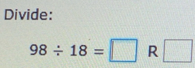 Solved: Divide: 98/ 18= R [Math]