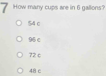 Solved: How many cups are in 6 gallons? 54 c 96 c 72 c 48 c [Math]