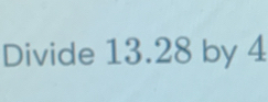 Divide 13.28 by 4 [Math]