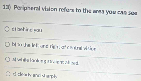 Solved: Peripheral vision refers to the area you can see d) behind you ...