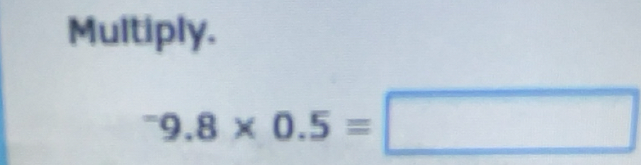 Solved: Multiply. ^-9.8* 0.5= [Math]