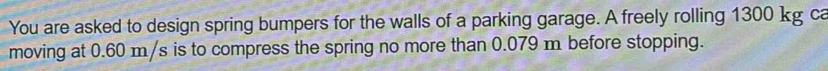 Solved: You are asked to design spring bumpers for the walls of a ...
