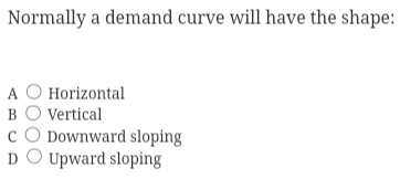 Solved: Normally a demand curve will have the shape: A Horizontal B ...