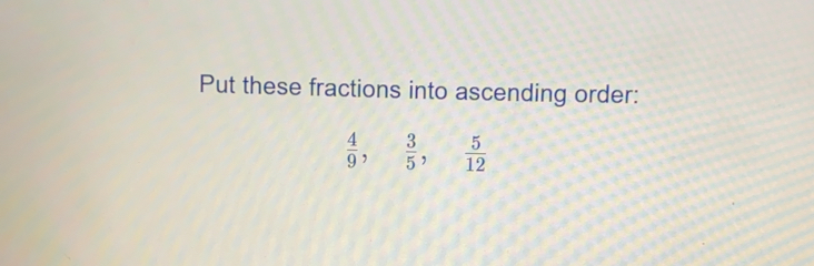 Solved: Put these fractions into ascending order: 4/9 , 3/5 , 5/12 [Math]