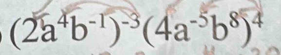 Solved: (2a^4b^(-1))^-3(4a^(-5)b^8)^4 [Math]