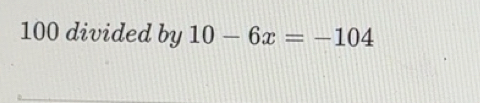Solved: 100 divided by 10-6x=-104 [Math]