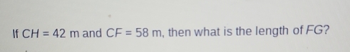 Solved: If CH=42m and CF=58m , then what is the length of FG? [Math]