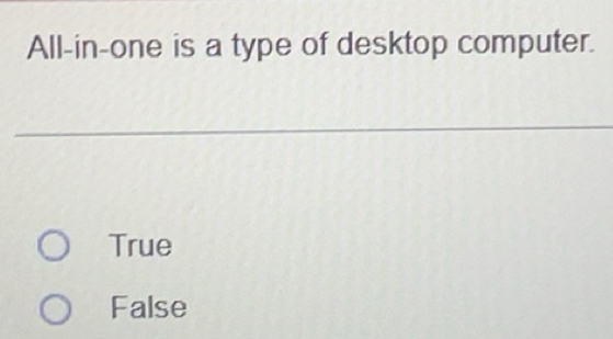 Solved: All-in-one is a type of desktop computer. True False [Others]