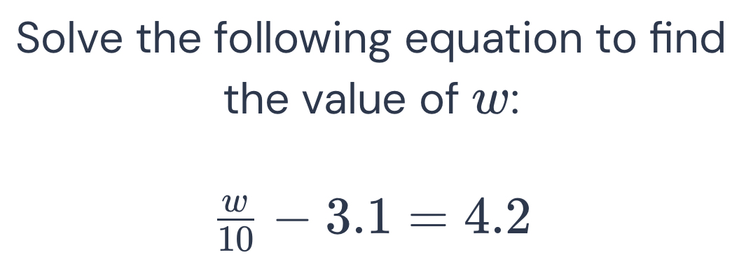 Solved: Solve the following equation to find the value of w : w/10 -3.1=4.2 [Math]