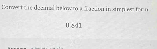 Solved: Convert the decimal below to a fraction in simplest form. 0.841 [Math]