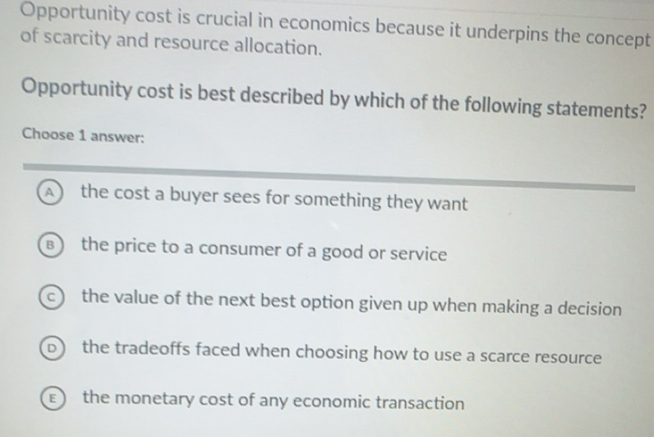 Solved: Opportunity cost is crucial in economics because it underpins ...