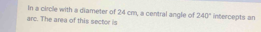 In a circle with a diameter of 24 cm, a central angle of 240 ...