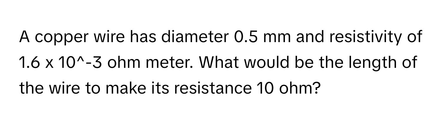 Solved: A copper wire has diameter 0.5 mm and resistivity of 1.6 x 10^-3 ohm meter. What would ...