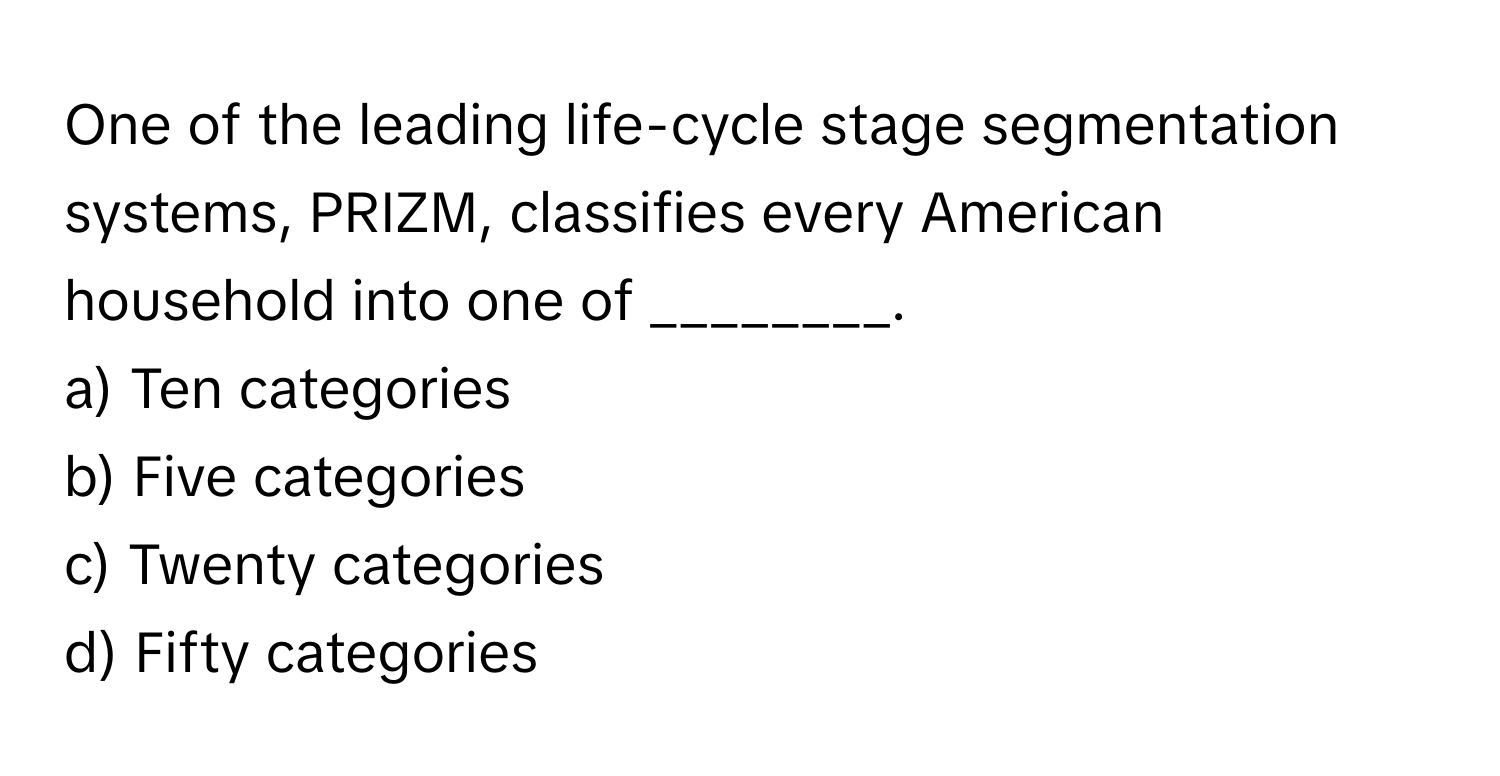 Solved: One of the leading life-cycle stage segmentation systems, PRIZM, classifies every ...