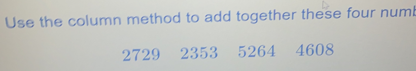Solved: Use the column method to add together these four numl 2729 2353 5264 4608 [Math]