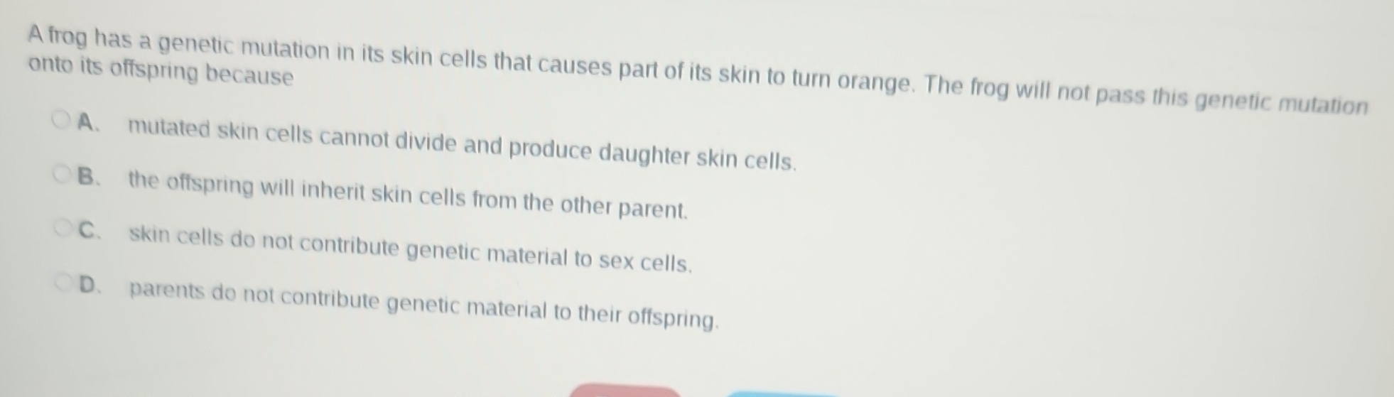 Solved: A frog has a genetic mutation in its skin cells that causes ...