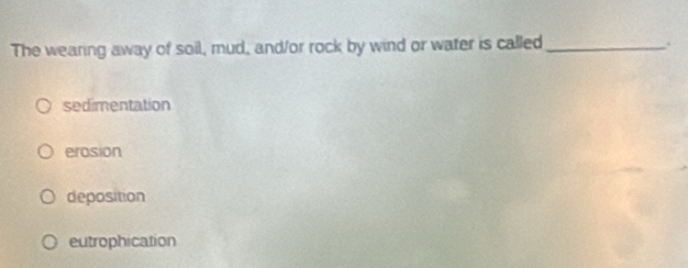 Solved: The wearing away of soil, mud, and/or rock by wind or water is ...
