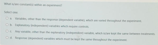 Solved: What is/are constant(s) within an experiment? Select one: a ...