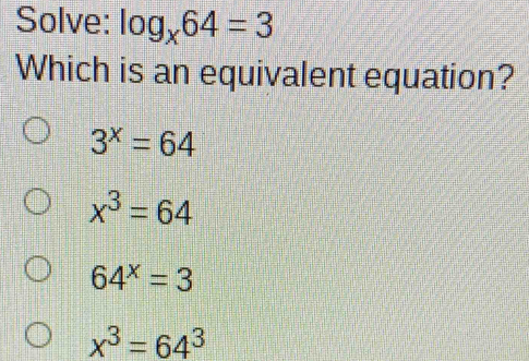 Solve: log _x64=3 Which is an equivalent equation? 3^x=64 x^3=64 64^x=3 ...