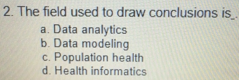 Solved: The field used to draw conclusions is_. a. Data analytics b ...
