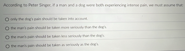 Solved: According to Peter Singer, if a man and a dog were both ...