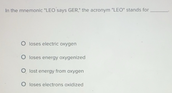 Solved: In the mnemonic "LEO says GER," the acronym "LEO" stands for ...