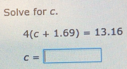 Solved: Solve for c. 4(c+1.69)=13.16 c= [Math]