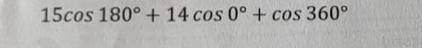 Risolto:15cos 180°+14cos 0°+cos 360°