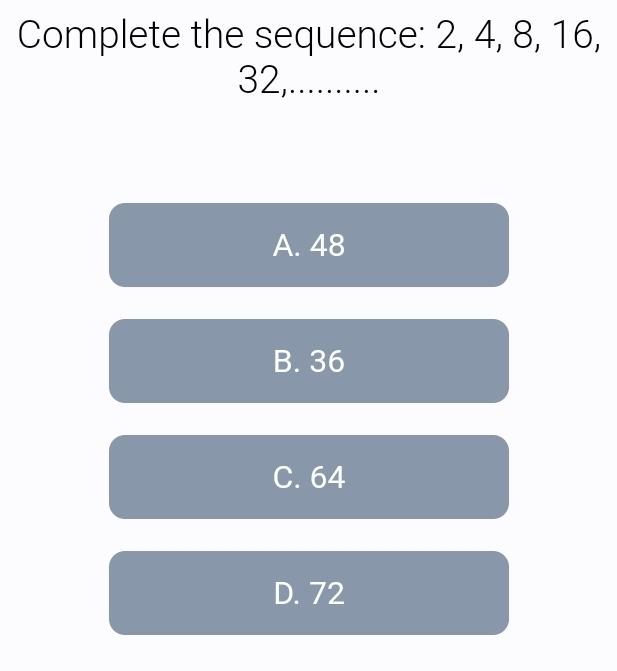 Solved: Complete the sequence: 2, 4, 8, 16, 32,........... A. 48 B. 36 ...