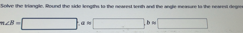 Solved: Solve the triangle. Round the side lengths to the nearest tenth ...