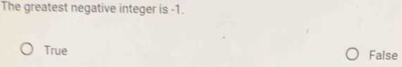 Solved: The greatest negative integer is -1. True False [Math]