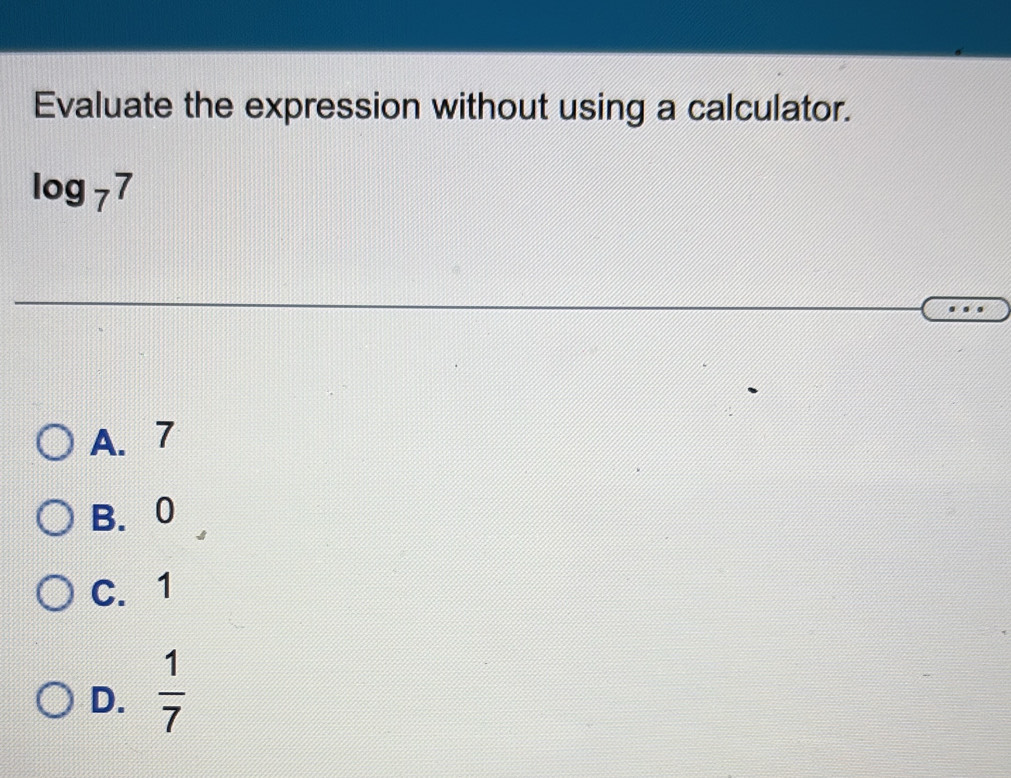 Solved: Evaluate the expression without using a calculator. log _77 A. 7 B. 0 C. 1 D. 1/7 [Math]
